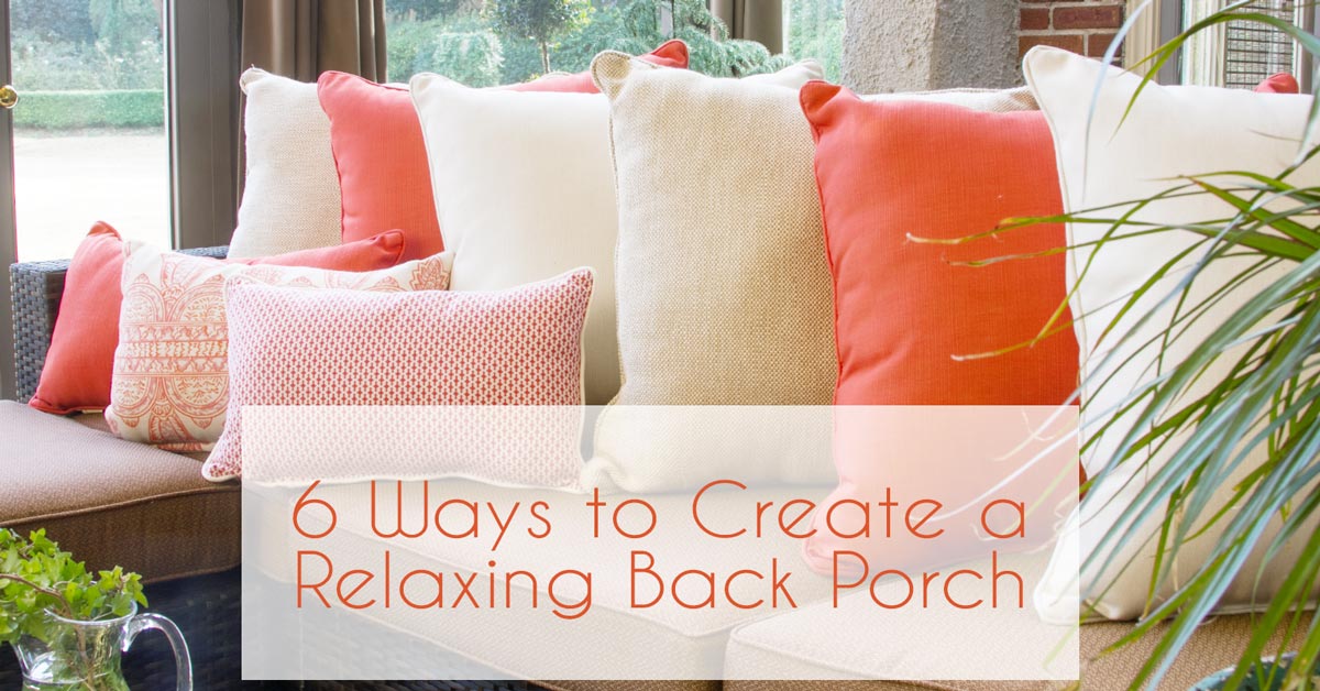 6 Ways to Create a Relaxing Back Porch – Cushion Source Blog